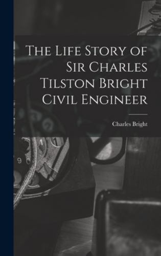 Life Story of Sir Charles Tilston Bright Civil Engineer by Charles ...