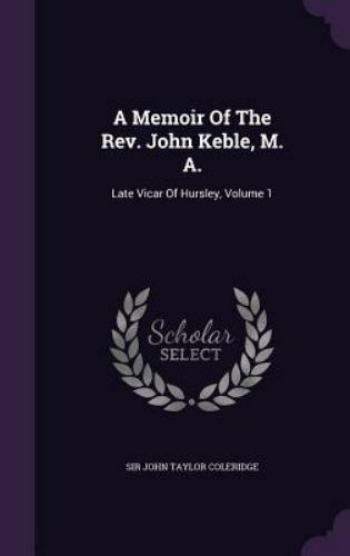 Memoir of the REV. John Keble, M. A. : Late Vicar of Hursley, Volume 1 ...