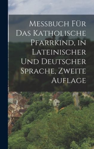 Messbuch Für das Katholische Pfarrkind, in Lateinischer und Deutscher ...