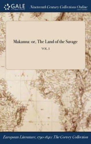 Makanna : Or, the Land of the Savage; Vol. I by Anonymous (2017 ...