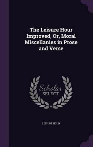 Leisure Hour Improved, or, Moral Miscellanies in Prose and Verse by ...