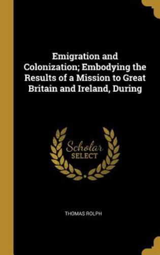 Emigration and Colonization; Embodying the Results of a Mission to ...