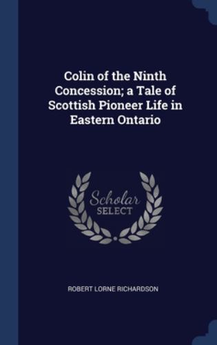 Colin of the Ninth Concession; a Tale of Scottish Pioneer Life in ...