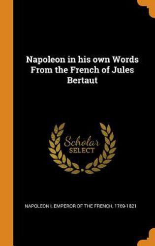 Napoleon in His Own Words from the French of Jules Bertaut by Emperor ...