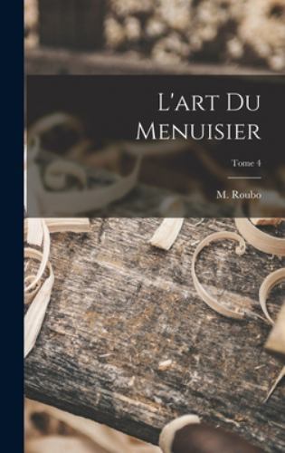art du Menuisier; Tome 4 by M. (André Jacob) 1739-1791 Roubo (2022 ...