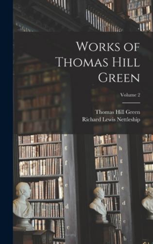 Works of Thomas Hill Green; Volume 2 by Thomas Hill Green and Richard ...