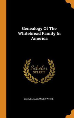 Genealogy of the Whitebread Family in America by Samuel Alexander White ...