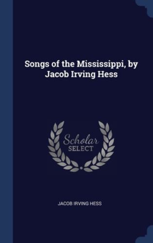 Songs of the Mississippi, by Jacob Irving Hess by Jacob Irving Hess ...