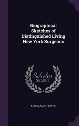 Biographical Sketches of Distinguished Living New York Surgeons by Samuel Ward Francis (2016 ...