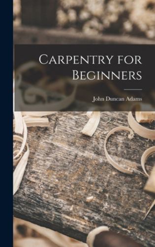 Carpentry for Beginners by John Duncan 1879- Adams (2022, Hardcover) for sale online | eBay