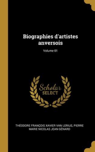 Biographies d'artistes Anversois; Volume 01 by Théodore François Xavier ...