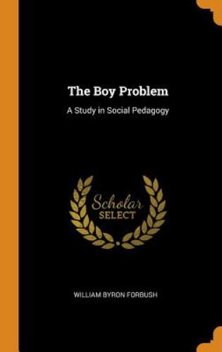 Boy Problem : A Study in Social Pedagogy by William Byron Forbush (2018 ...