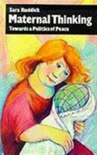 Maternal Thinking : Towards a Politics of Peace by Sara Ruddick (Trade ...