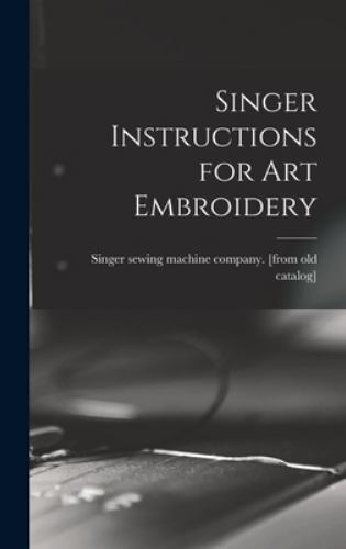 Singer Instructions for Art Embroidery by Singer Sewing Machine Company ...