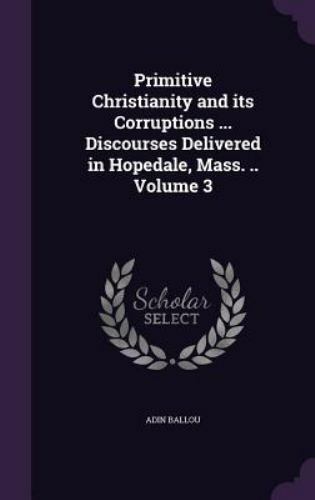 Primitive Christianity and Its Corruptions ... Discourses Delivered in ...