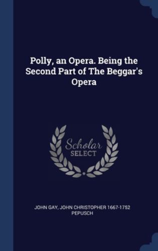 Polly, an Opera. Being the Second Part of the Beggar's Opera by John ...