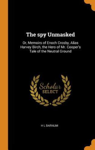 Spy Unmasked : Or, Memoirs of Enoch Crosby, Alias Harvey Birch, the ...