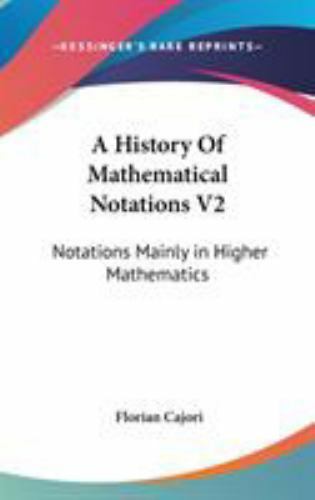 History of Mathematical Notations V2 : Notations Mainly in Higher ...