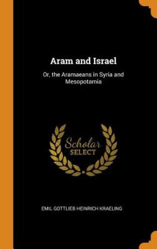 Aram and Israel : Or, the Aramaeans in Syria and Mesopotamia by Emil ...