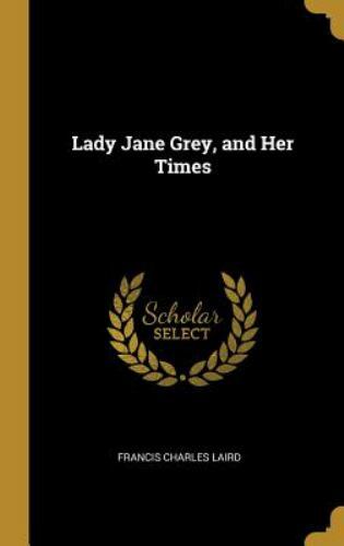 Lady Jane Grey, and Her Times by Francis Charles Laird (2019, Hardcover ...