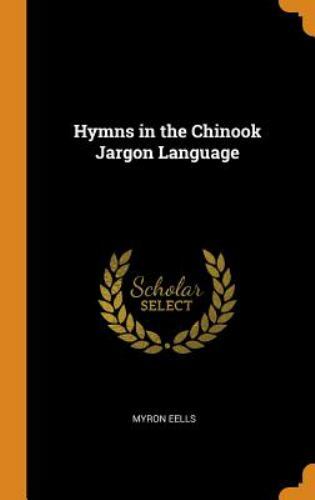 Hymns in the Chinook Jargon Language by Myron Eells (2018, Hardcover ...