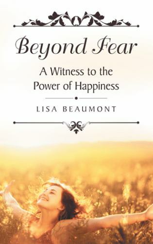 Beyond Fear : A Witness to the Power of Happiness by Lisa Beaumont ...