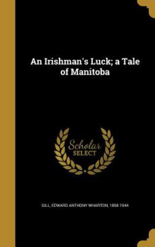 Irishman's Luck; a Tale of Manitoba by Edward Anthony Wharton 1858-1944 ...
