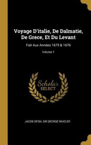 Voyage d'Italie, de Dalmatie, de Grece, et du Levant : Fait Aux Années ...