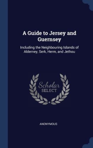 Guide to Jersey and Guernsey : Including the Neighbouring Islands of ...