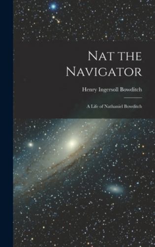 Nat the Navigator : A Life of Nathaniel Bowditch by Henry Ingersoll ...