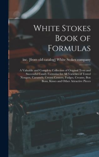 White Stokes Book of Formulas; a Valuable and Complete Collection of ...