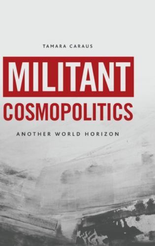 Militant Cosmopolitics : Another World Horizon by Tamara Caraus (2022 ...