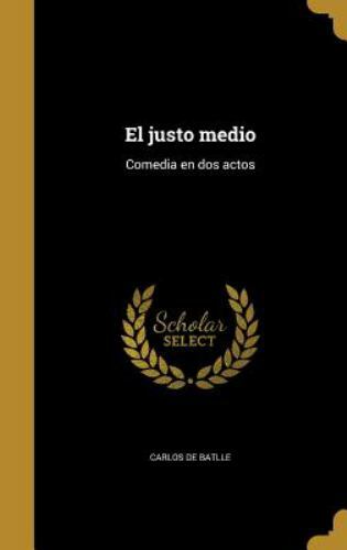 Justo Medio : Comedia en DOS Actos by Carlos de Batlle (2016, Hardcover ...