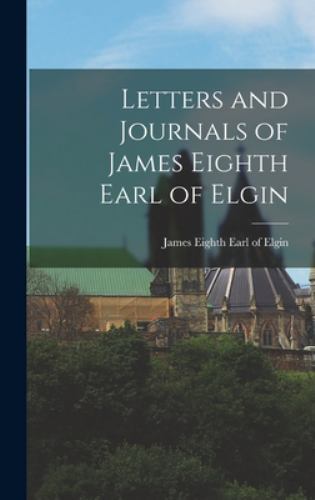 Letters and Journals of James Eighth Earl of Elgin by James Eighth Earl ...