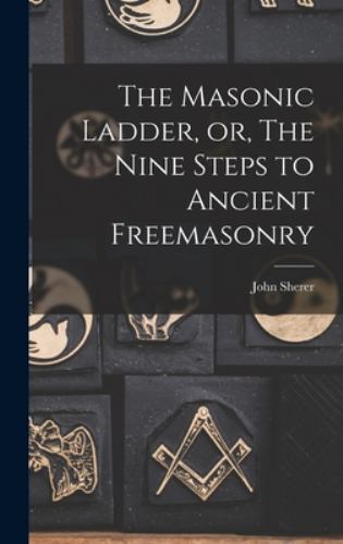 Masonic Ladder, or, the Nine Steps to Ancient Freemasonry by John ...