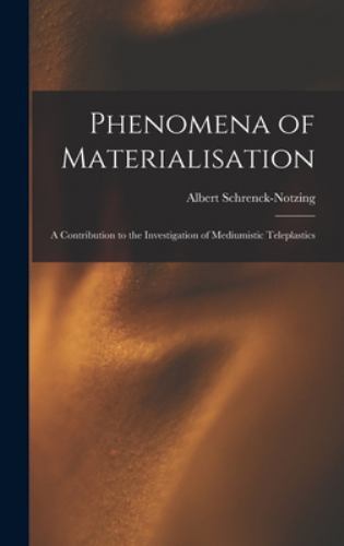 Phenomena of Materialisation : A Contribution to the Investigation of Mediumistic Teleplastics ...