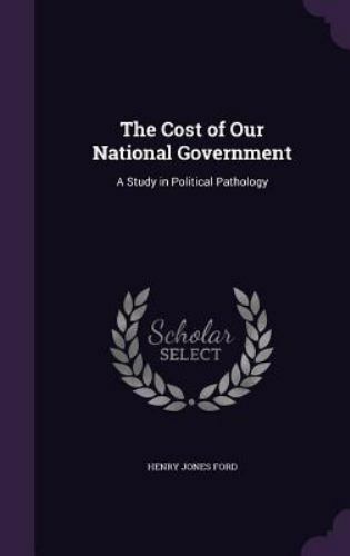 Cost of Our National Government : A Study in Political Pathology by ...