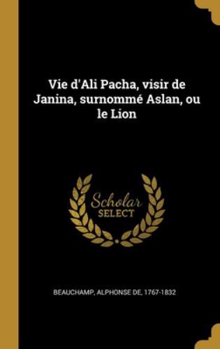 Vie d'Ali Pacha, Visir de Janina, Surnommé Aslan, Ou le Lion by ...