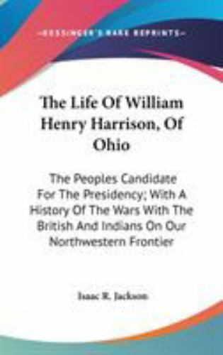 Life of William Henry Harrison, of Ohio : The Peoples Candidate for the ...