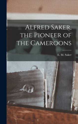 Alfred Saker, the Pioneer of the Cameroons by E. M. B. 1849 Saker (2022 ...