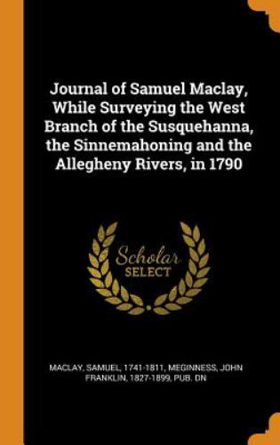 Journal of Samuel Maclay, While Surveying the West Branch of the ...