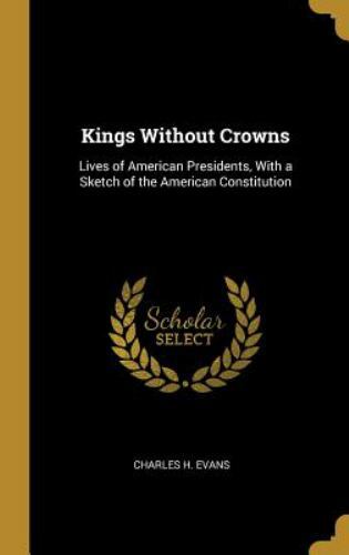 Kings Without Crowns : Lives of American Presidents, with a Sketch of ...