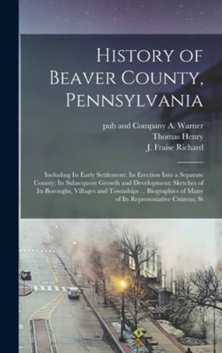 History of Beaver County, Pennsylvania; Including Its Early Settlement ...