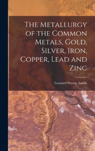Metallurgy of the Common Metals, Gold, Silver, Iron, Copper, Lead and ...
