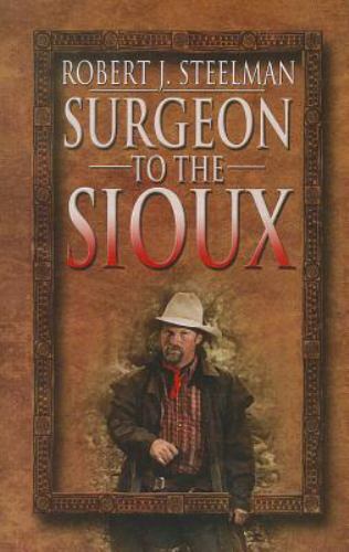 Surgeon to the Sioux by Robert J. Steelman (2012, Trade Paperback) for ...