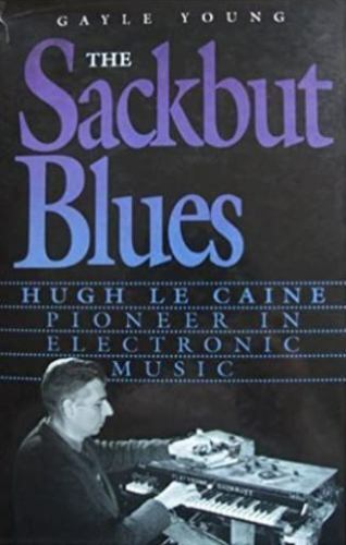 Sackbut Blues : Hugh le Caine, Pioneer in Electronic Music by Gayle ...