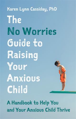 No Worries Guide to Raising Your Anxious Child : A Handbook to Help You ...