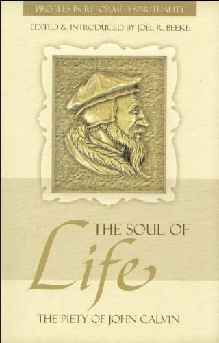 Soul of Life : The Piety of John Calvin by Joel R. Beeke (2009, Trade ...