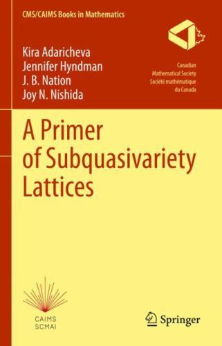 Cms/Caims Books in Mathematics Ser.: Primer of Subquasivariety Lattices ...