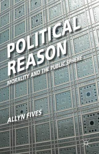 Political Reason : Morality and the Public Sphere by Allyn Fives (2012 ...